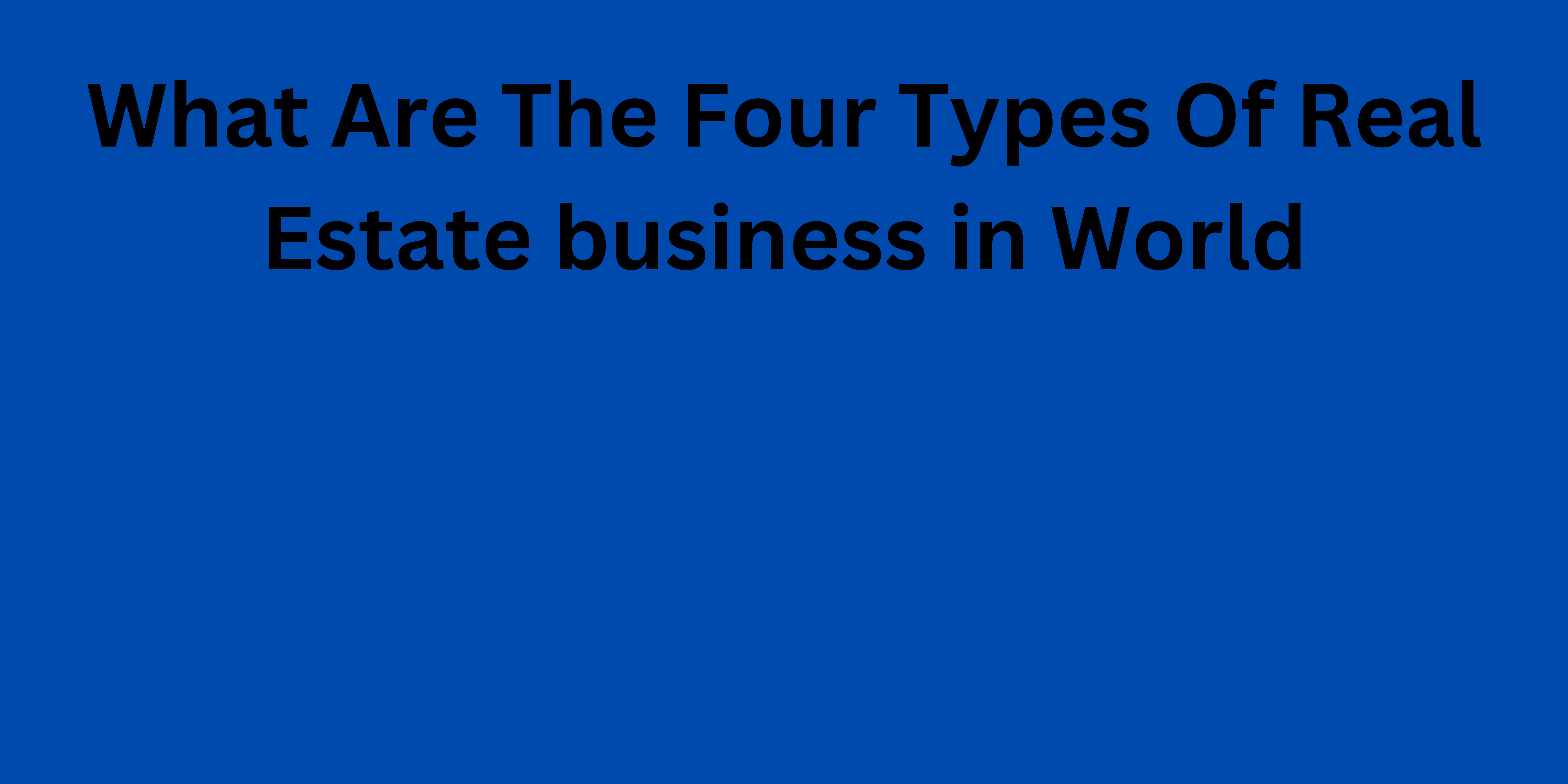 What Are The Four Types Of Real Estate business in World